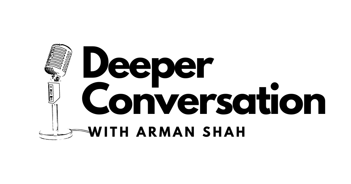 Podcast: Deeper Conversation with Arman Shah